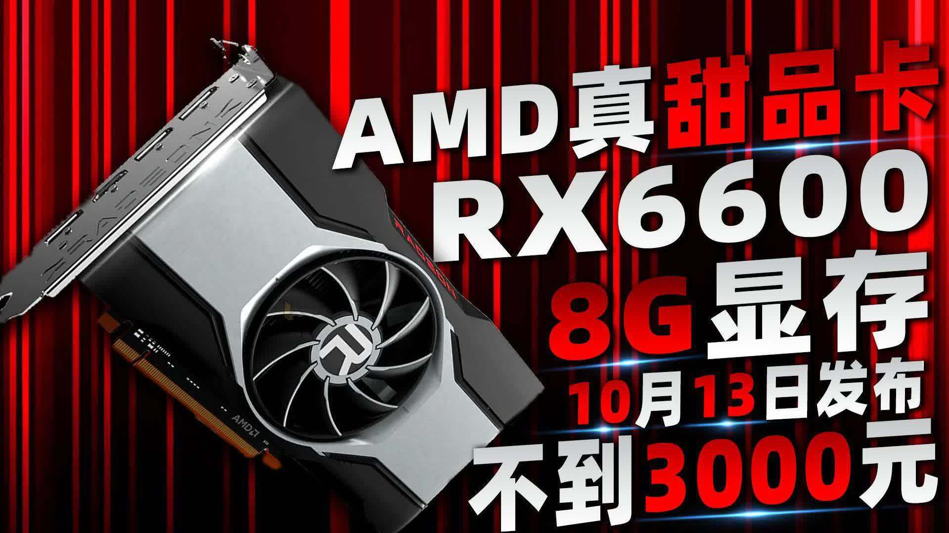 AMD“最超值”显卡RX 6600将于10月13日发售,8GB显存不到3000元!...