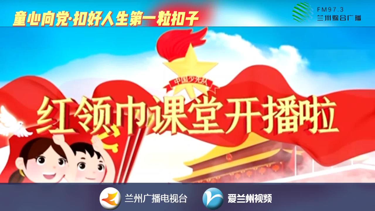 兰州市城关区中小学生学党史 “红领巾课堂开播啦”