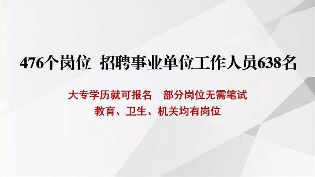 476个岗位,招录事业单位工作人员638名,部分岗位不需要笔试