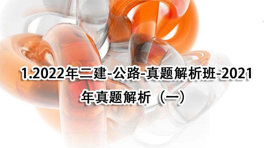 1.2022年二建公路真题解析班2021年真题解析(一)【转载】