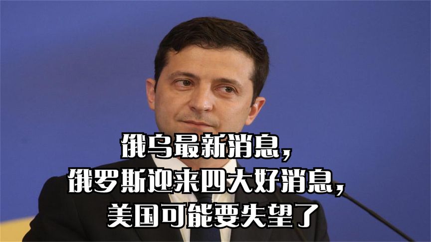 俄乌最新消息,俄罗斯迎来四大好消息,美国可能要失望了