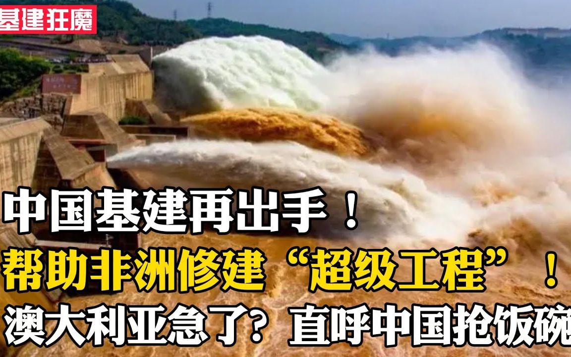 中国基建再出手,帮助非洲修建“超级工程”,澳大利亚直呼中国抢饭碗!