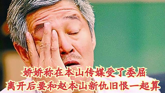 娇娇称在本山传媒受了委屈,离开后要和赵本山新仇旧恨一起算
