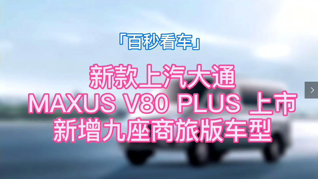 「百秒看车」新款上汽大通MAXUS V80 PLUS上市 新增9座商旅版车型