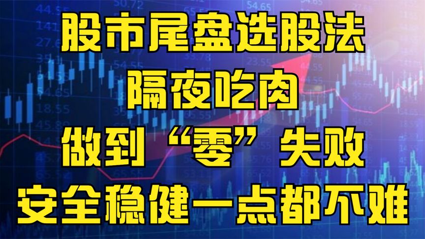 股市尾盘选股法,隔夜吃肉做到“零”失败,安全稳健一点都不难
