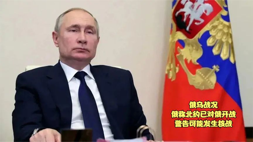 俄乌战况,俄称北约已对俄开战,警告可能发生核战