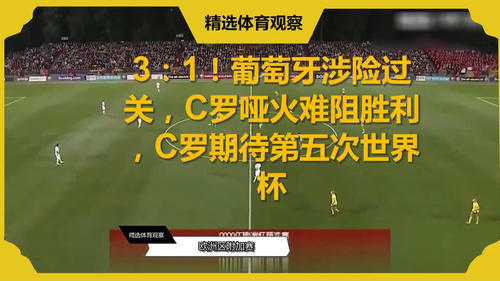 3:1!葡萄牙涉险过关,C罗哑火难阻胜利,C罗期待第五次世界杯