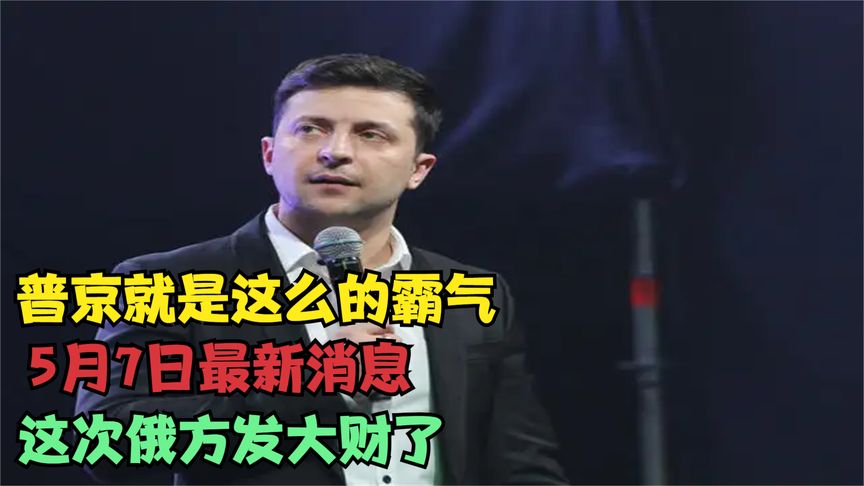5月7日最新消息,普京就是这么的霸气,这次俄方发大财了!