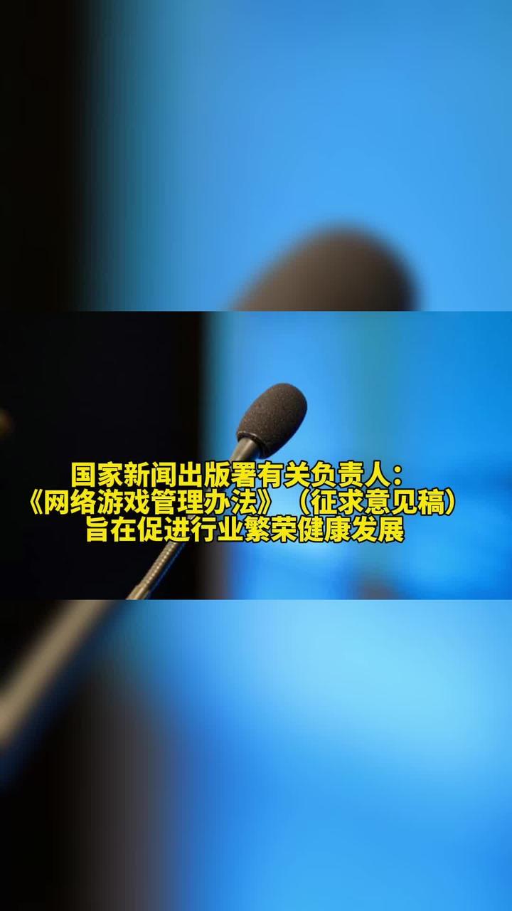 国家新闻出版署有关负责人:《网络游戏管理办法》(征求意见稿)旨在...