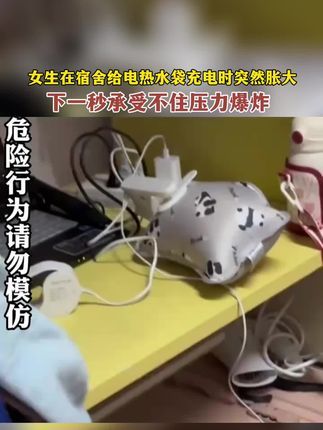 女生在宿舍给电热水袋充电时突然胀大,下一秒承受不住压力爆炸