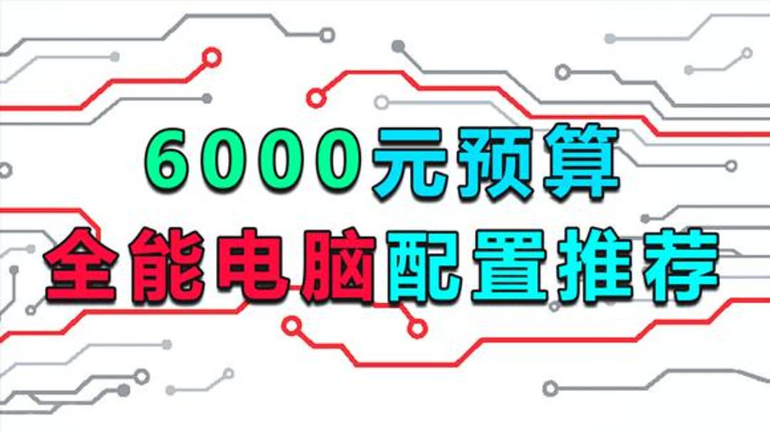 6000元预算电脑配置推荐!游戏设计剪辑通吃的全能电脑!