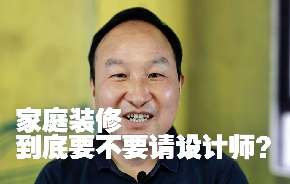 家庭装修到底要不要请设计师?来听听工长怎么说