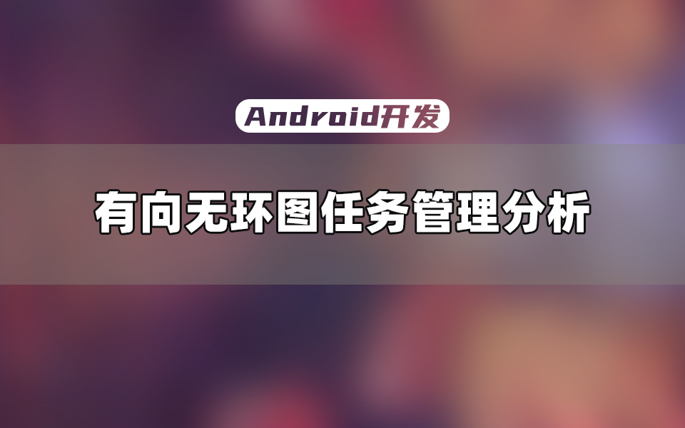 【Android开发教程】启动优化,有向无环图任务管理分析