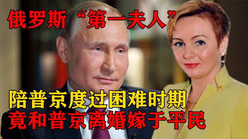俄罗斯“第一夫人”,陪普京度过困难时期,竟和普京离婚嫁于平民