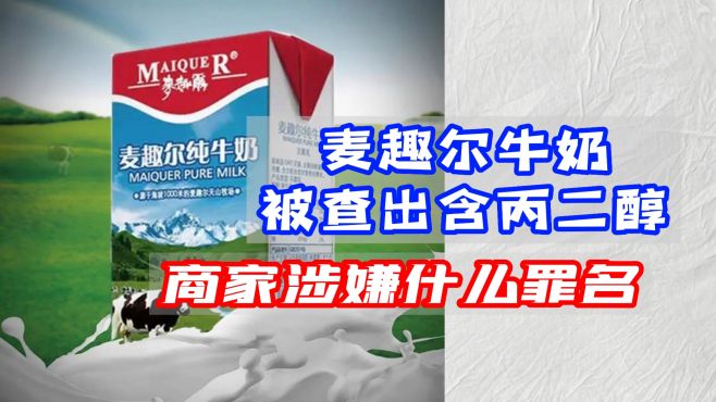 麦趣尔牛奶含丙二醇,商家涉嫌生产、销售不符合安全标准的食品罪