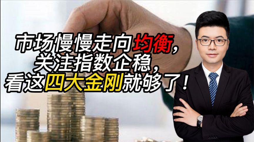 市场慢慢走向均衡,关注指数企稳,看这四大金刚就够了!