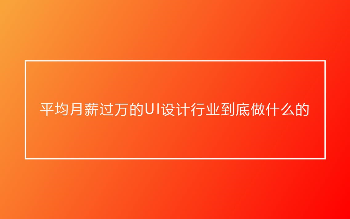 平均月薪过万的UI设计行业到底是做什么的