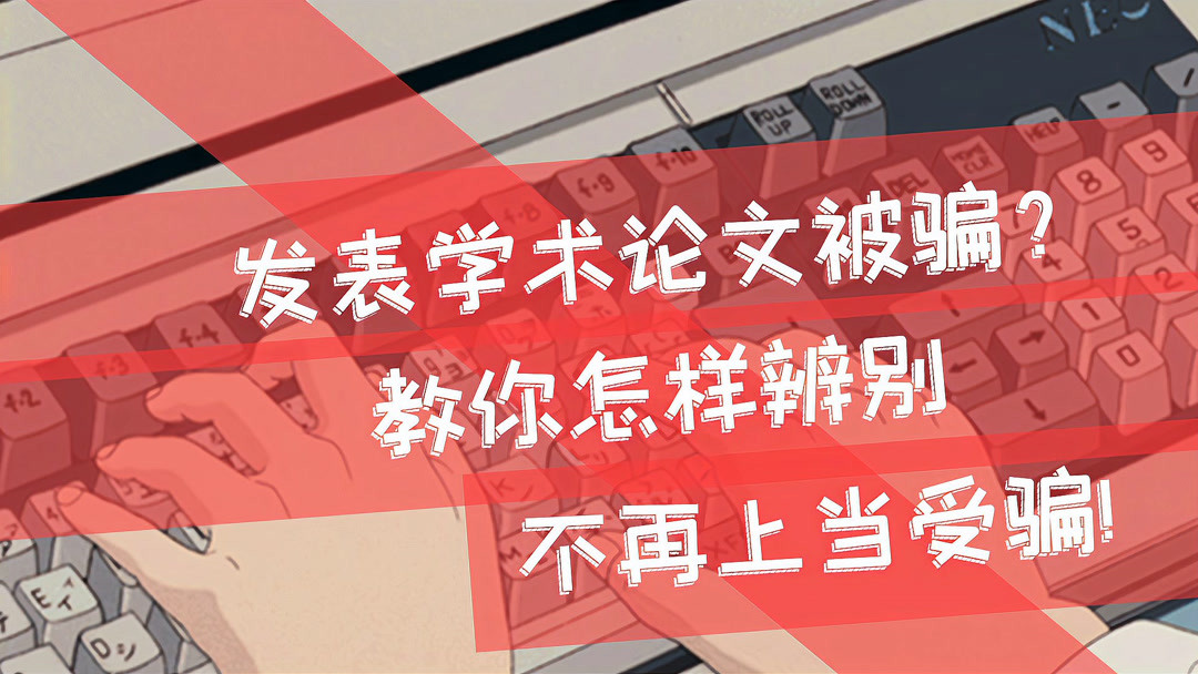 发表学术论文被骗?教你怎样辨别,不再上当受骗