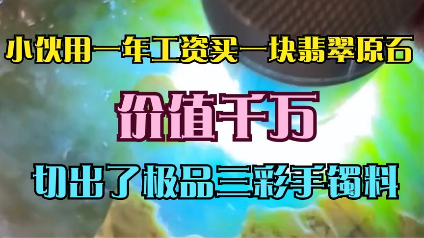 小伙用一年工资买一块翡翠原石,切出了极品三彩手镯料,价值千万
