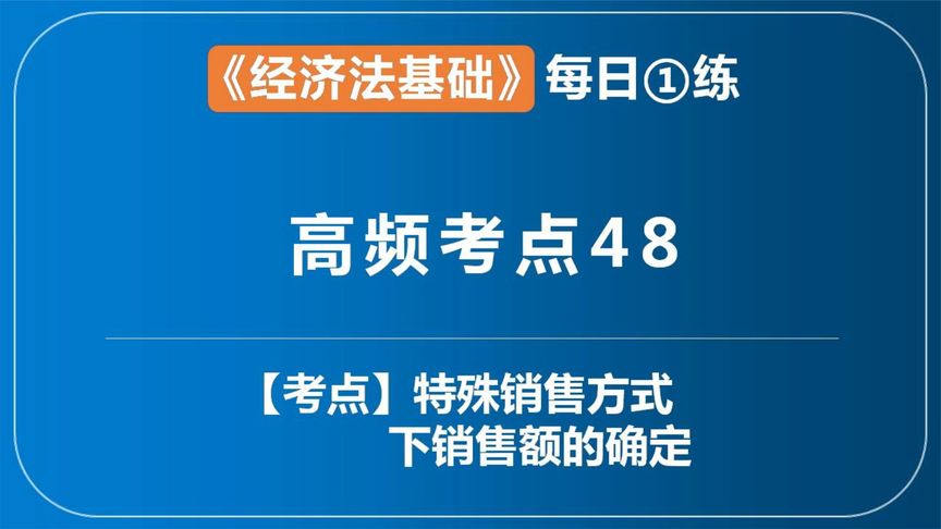 初级《经济法基础》高频考点48—特殊销售方式下销售额的确定