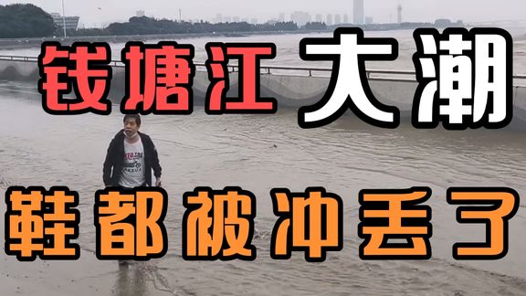 钱塘江大潮太壮观,为了看潮鞋都被冲丢了,被浇成落汤鸡