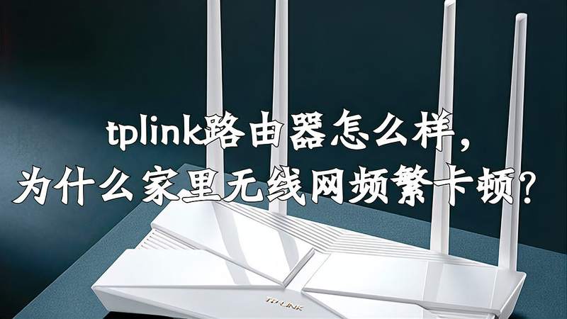 tplink路由器怎么样?为什么家里无线网频繁卡顿?