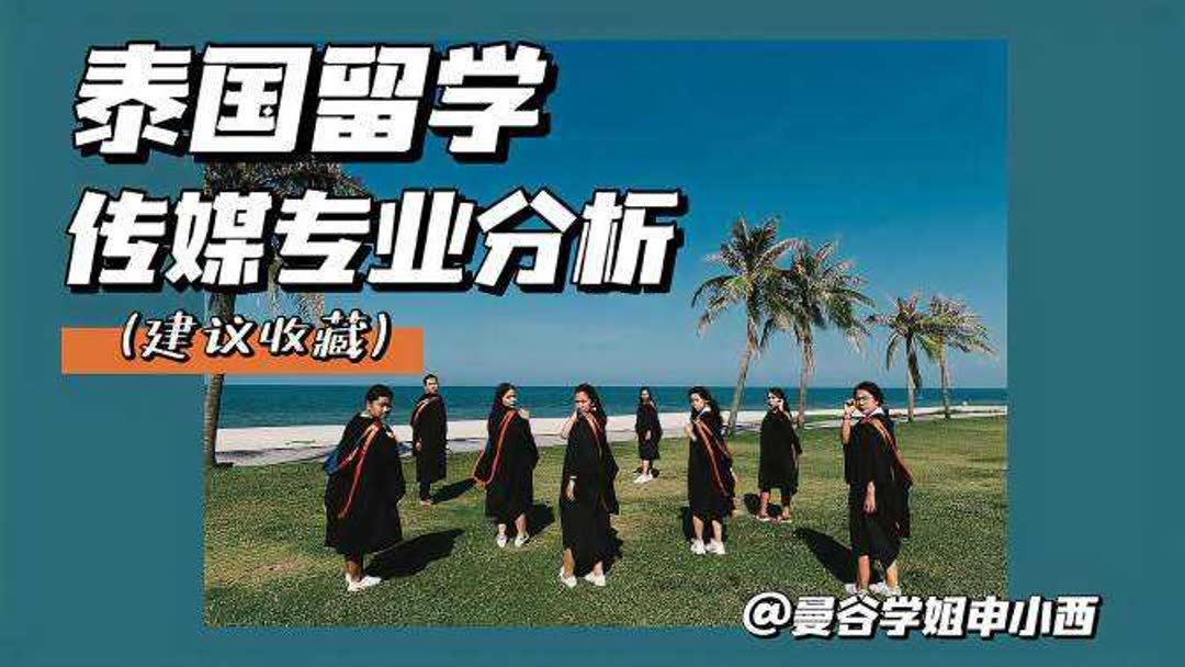 志愿填报一条说清楚,泰国留学传媒专业如何选择 曼谷学姐申小西