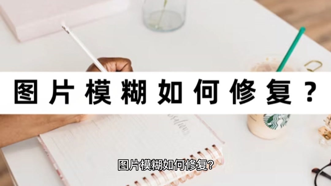 图片模糊如何修复?快速修复图片方法
