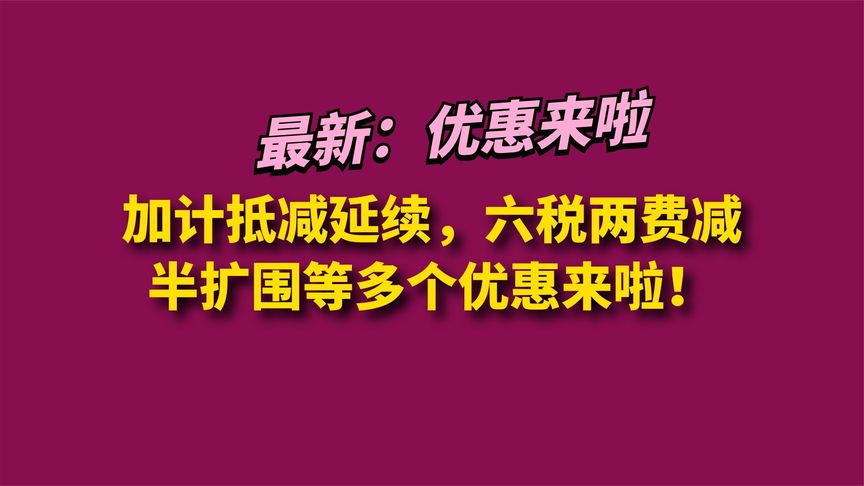 最新:加计抵减延续,六税两费减半扩围等多个优惠来啦