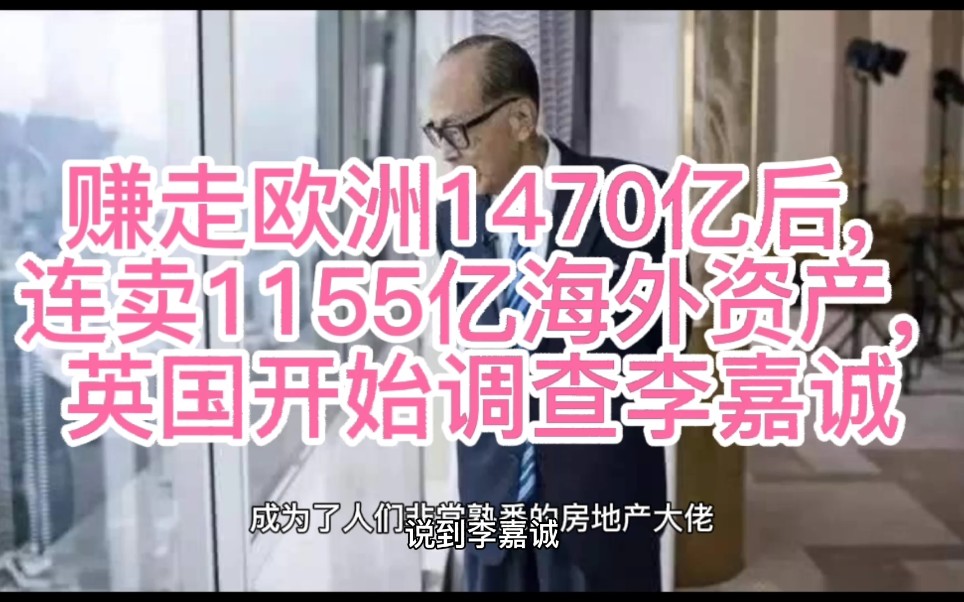 赚走欧洲1470亿后, 连卖1155亿海外资产, 英国开始调查李嘉诚