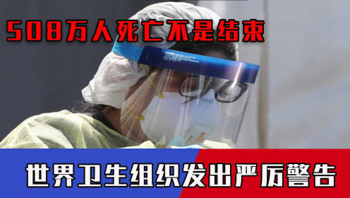508万人死亡不是结束!世界卫生组织发出严厉警告:还会再死50万人