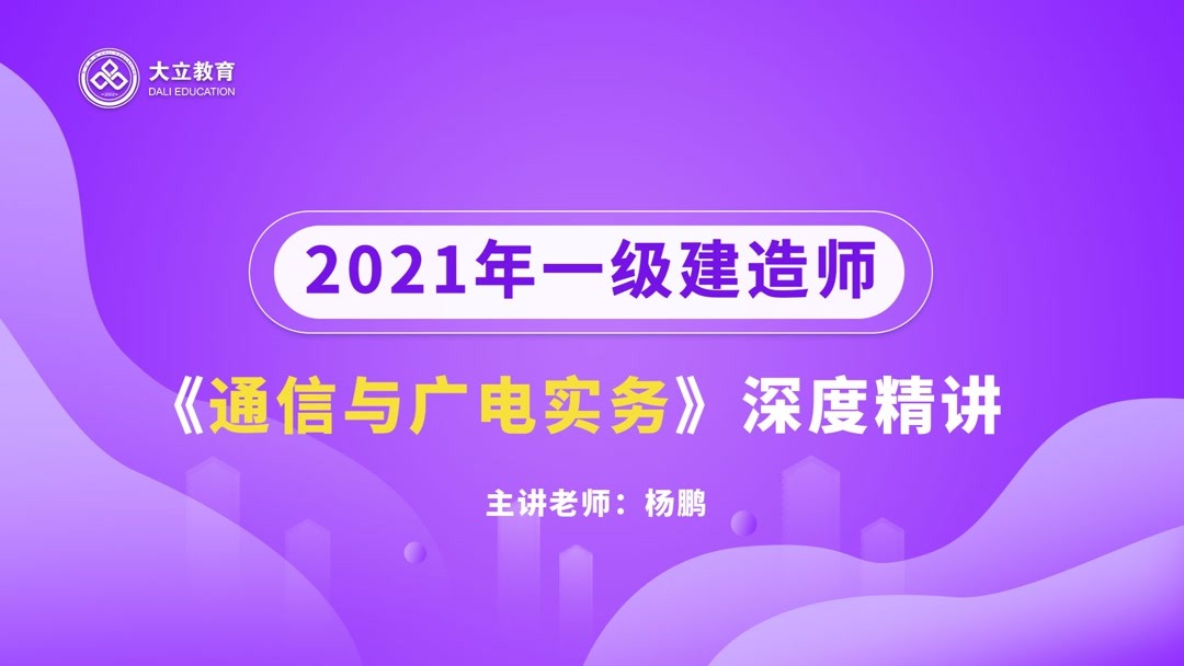 大立教育2021年一级建造师杨鹏《通信与广电》实务深度精讲视频五