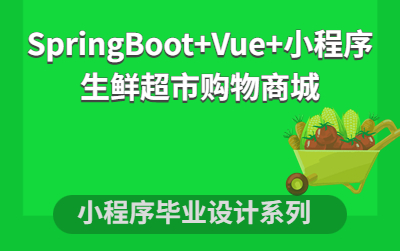...设计系列Java源码之基于SpringBoot+Vue+小程序的生鲜超市购物商城