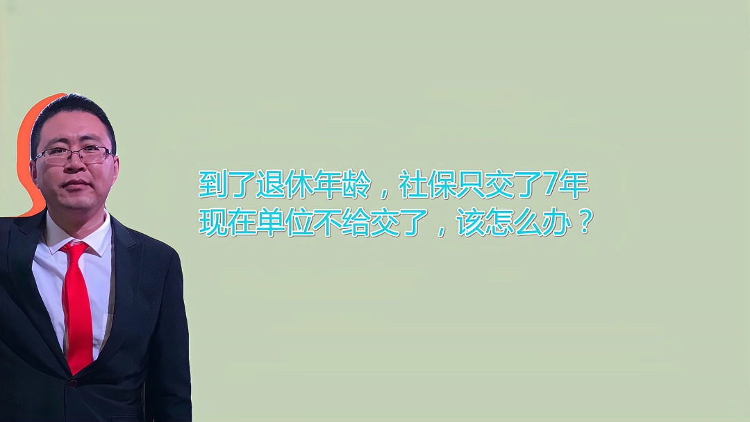 到了退休年龄,社保只交了7年,现在单位不给交了,该怎么办?