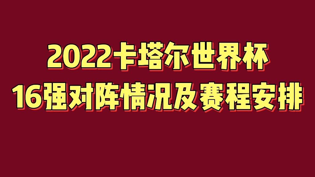 2022卡塔尔世界杯16强对阵情况及赛程安排,值得关注