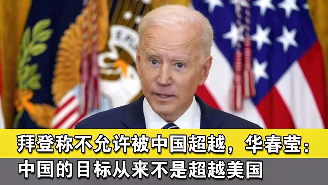 拜登称不允许被中国超越,华春莹:中国的目标从来不是超越美国