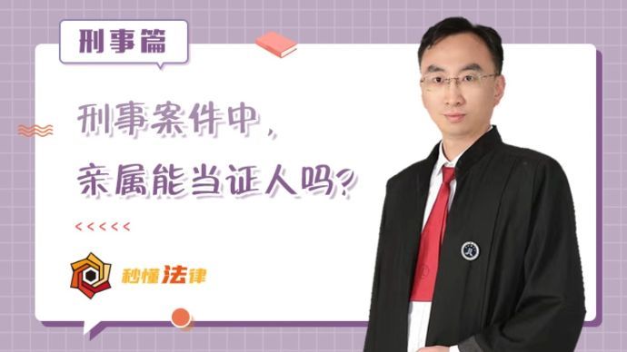 秒懂法律|刑事案件中,亲属能当证人吗?