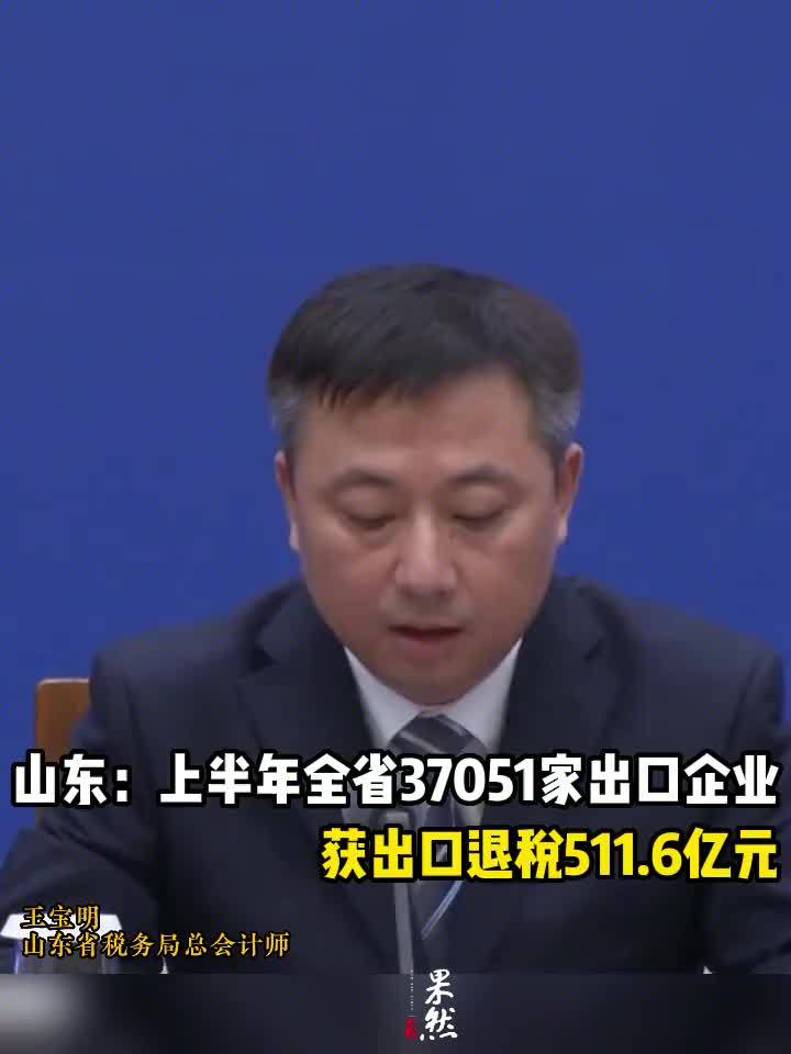 果然发布|山东上半年三万多家出口企业获出口退税511.6亿