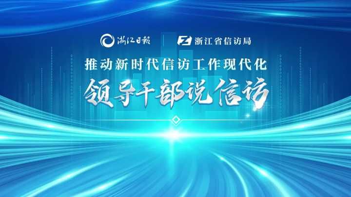 领导干部说信访丨衢州:坚持党的全面领导 构建大信访工作格局