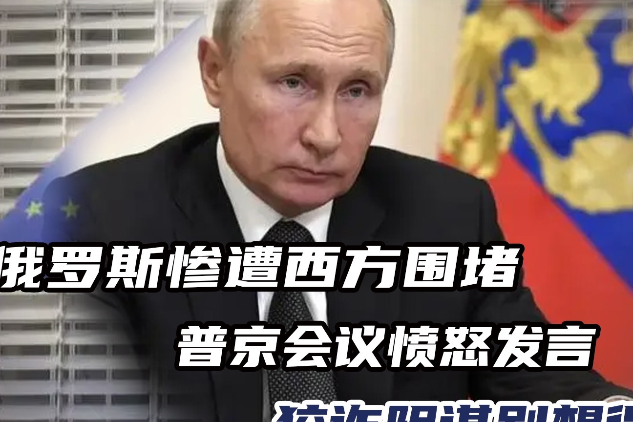 俄罗斯惨遭西方围堵!普京会议愤怒发言,狡诈阴谋别想得逞