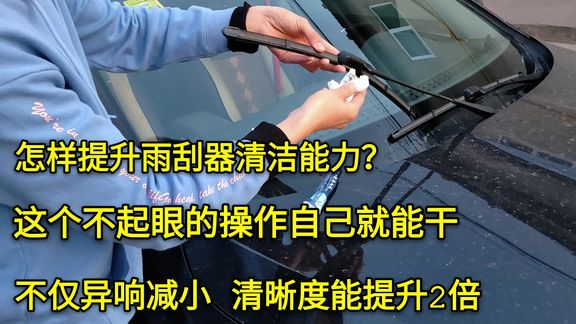 怎样提升雨刮器的清洁能力?这种不起眼的操作,清晰度能提升2倍