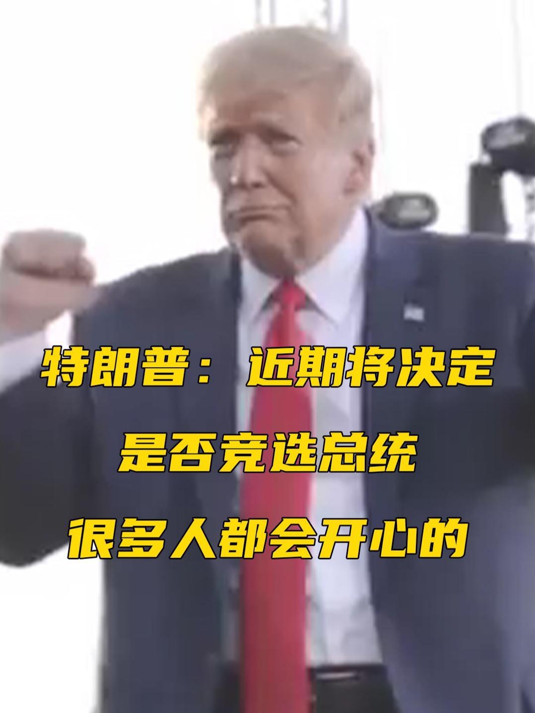 特朗普:近期将决定是否竞选总统,很多人都会开心的