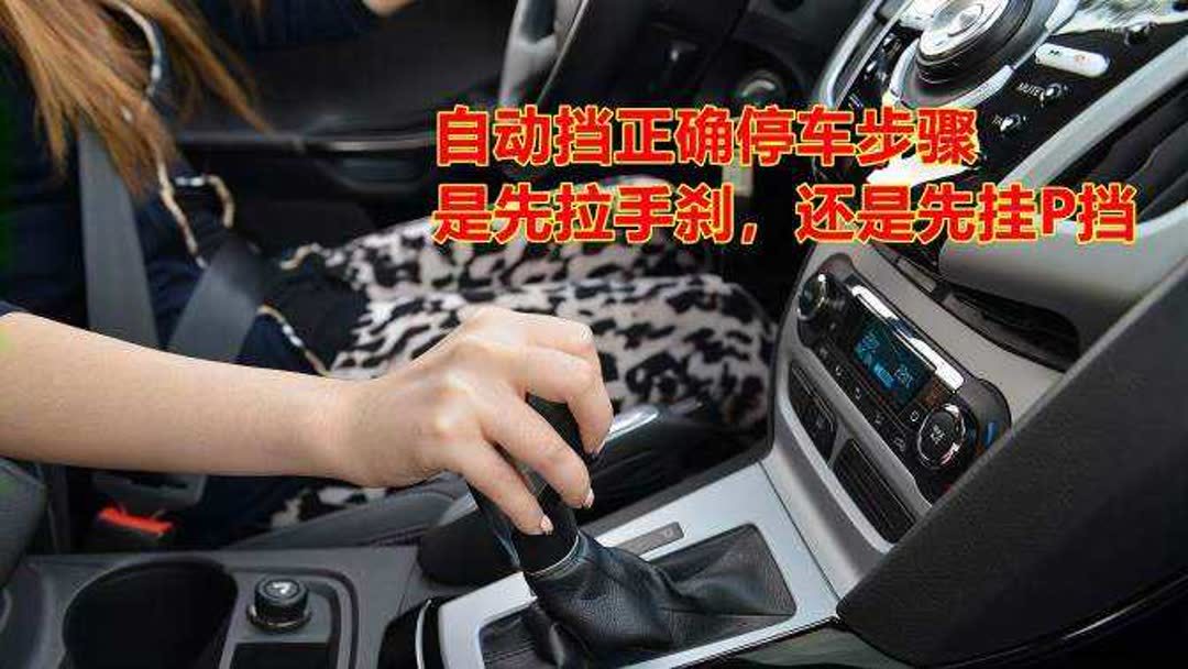 自动挡正确停车步骤,是先拉手刹,还是先挂P挡?怎样停车才正确