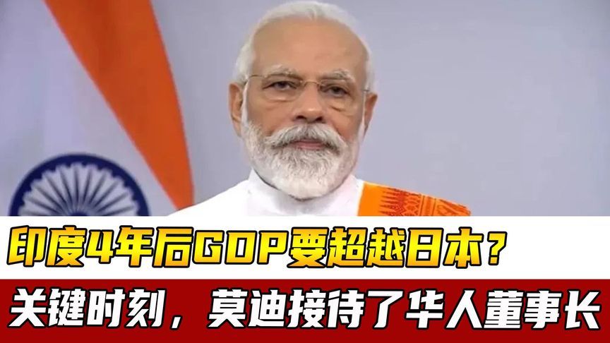 印度4年后GDP要超越日本?关键时刻,莫迪接待了华人董事长