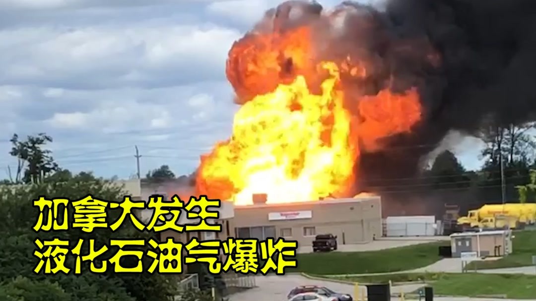 加拿大巴里发生液化石油气爆炸事故:烈焰翻涌升腾 轰炸声接连不断
