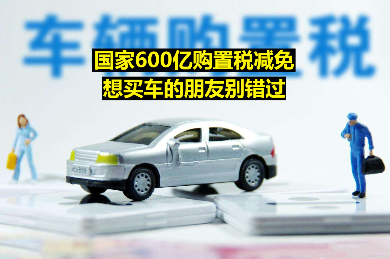 国家600亿购置税减免,想买车的朋友而别错过!