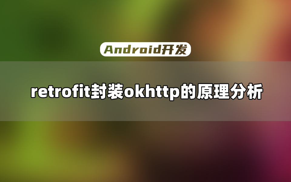 【Android开发教程】架构师不可不知的retrofit封装okhttp原理