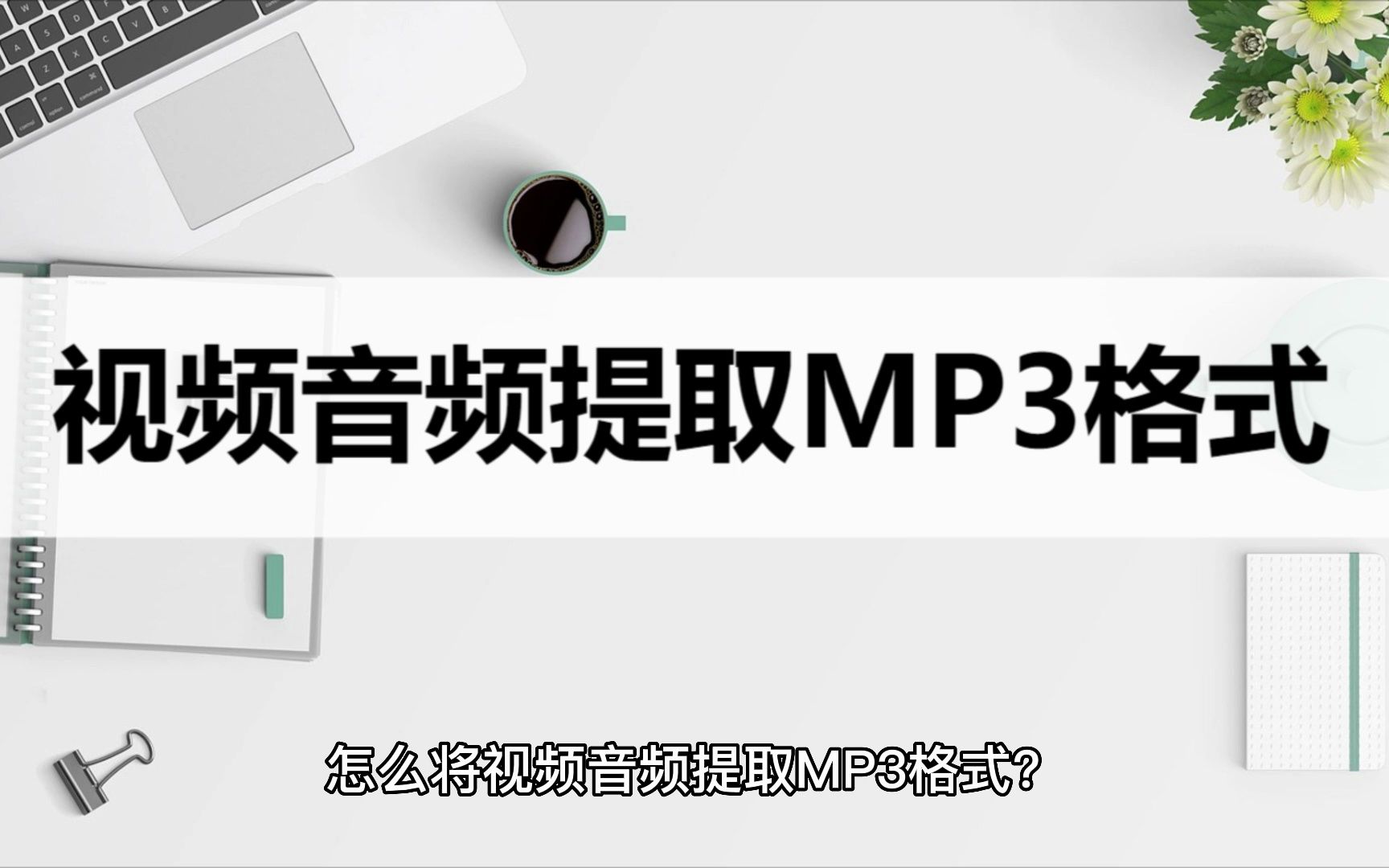 怎么将视频音频提取MP3格式?这样提取简单又方便