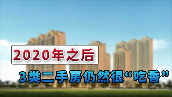 2020年之后,哪些二手房会比较好转手?3类房持房者可以放心了