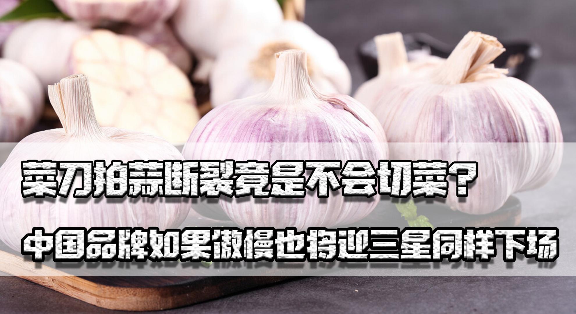 菜刀拍蒜断裂是不会切菜?中国品牌如果傲慢,也将迎三星同样下场